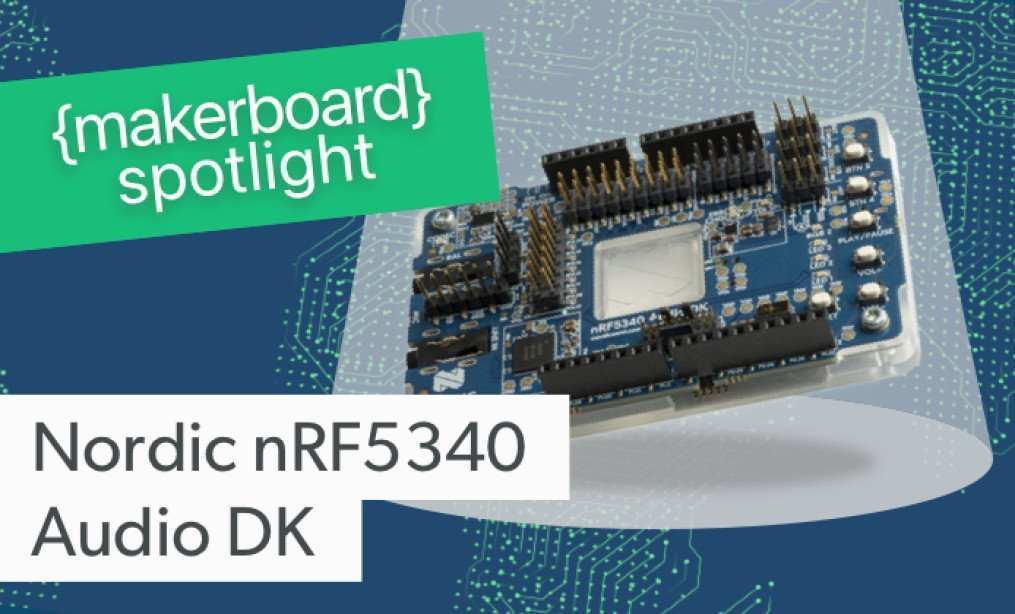 Maker Board Spotlight: Nordic nRF5340 Audio DK