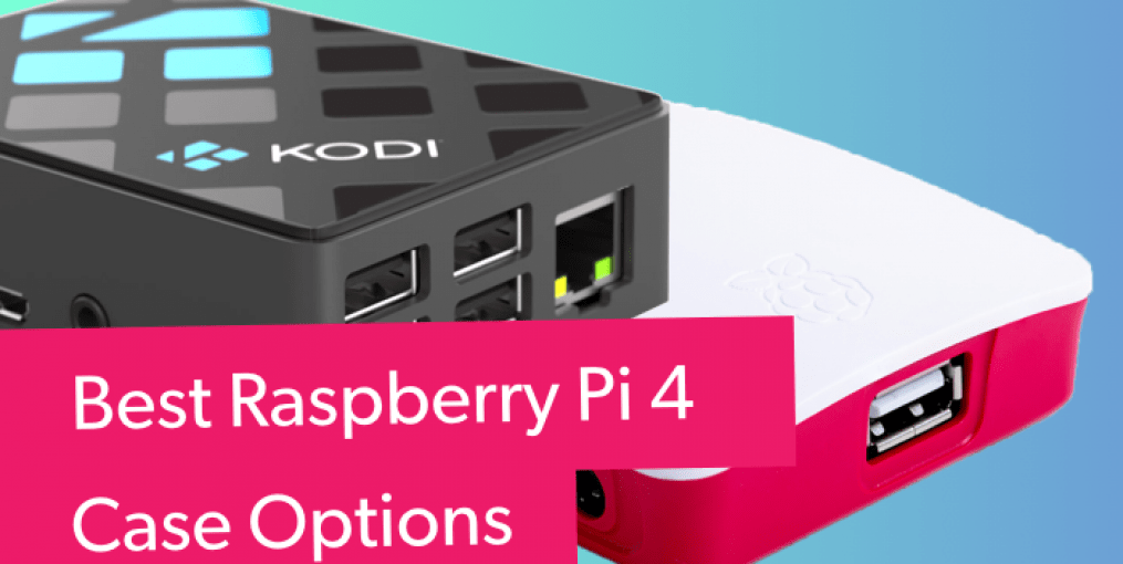 Best Raspberry Pi 4 Cases - Top Raspberry Pi 4 Compatible Cases