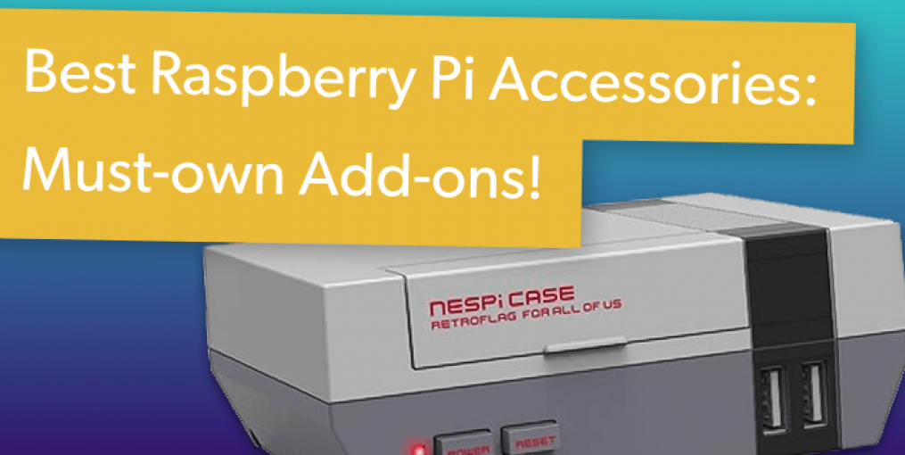 Best Raspberry Pi Accessories: Must-own Raspberry Pi Add-ons